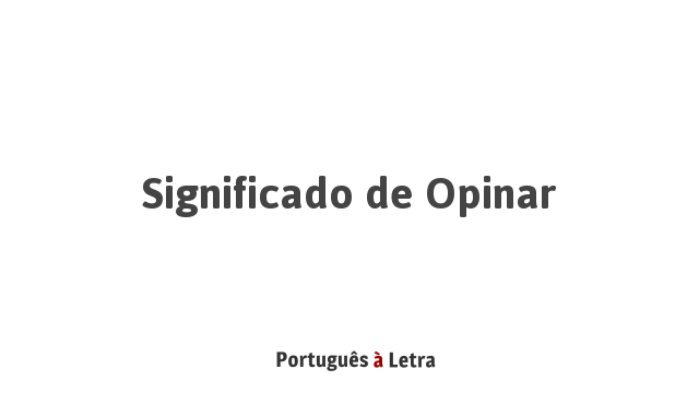 Significado de Opinar | Português à Letra