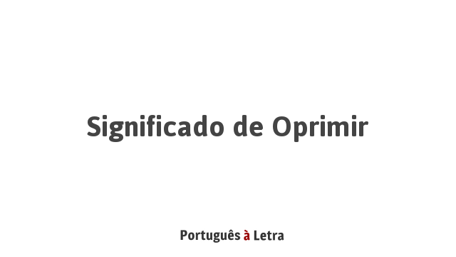 Significado de Oprimir | Português à Letra