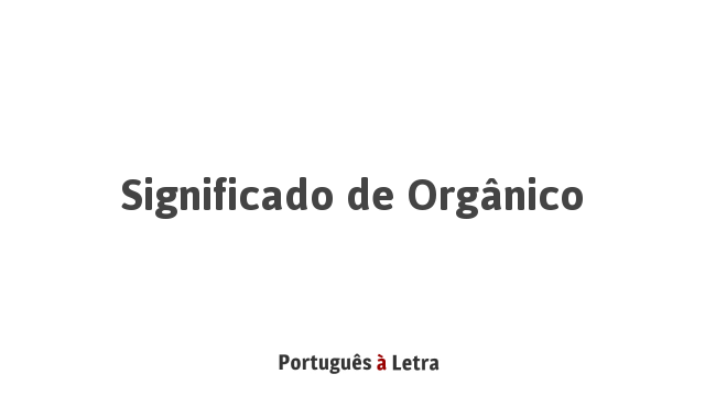 Significado de Orgânico | Português à Letra