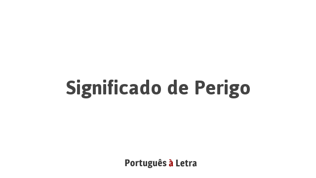 Significado de Perigo | Português à Letra