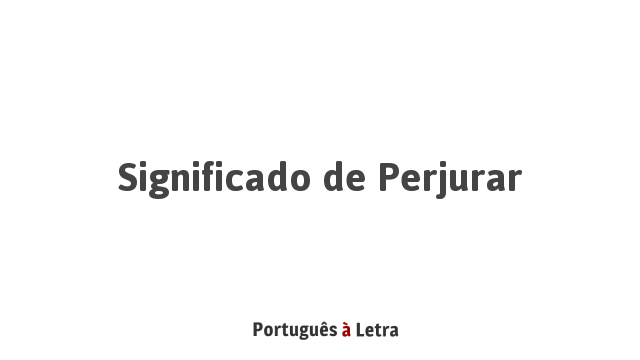 Significado de Perjurar | Português à Letra