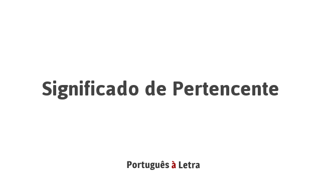 Significado de Pertencente | Português à Letra
