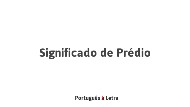 Significado de Prédio | Português à Letra