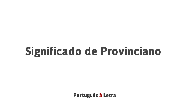 Significado de Provinciano | Português à Letra