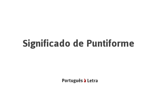Significado de Puntiforme | Português à Letra
