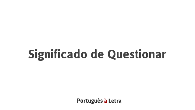 Significado de Questionar | Português à Letra