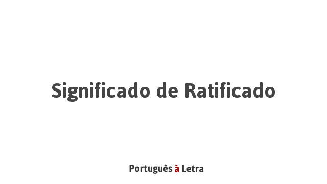 Significado de Ratificado | Português à Letra