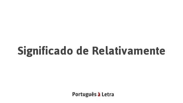 Significado de Relativamente | Português à Letra
