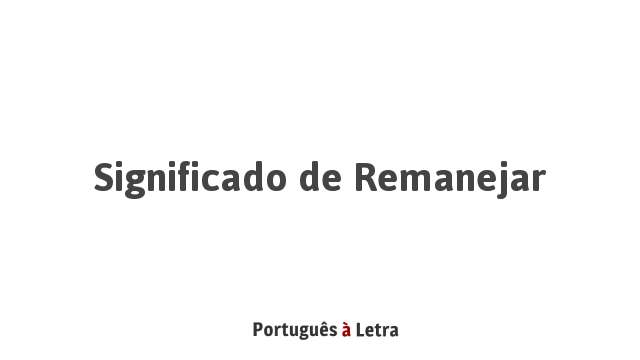 Significado de Remanejar | Português à Letra