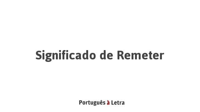Significado de Remeter | Português à Letra
