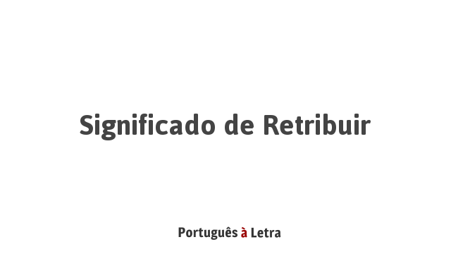 Significado de Retribuir | Português à Letra
