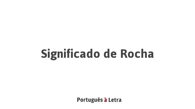 Significado de Rocha | Português à Letra
