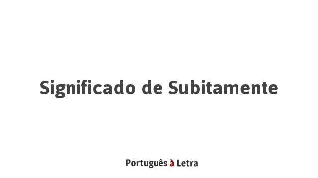 Significado de Subitamente | Português à Letra