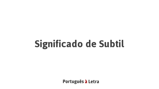Significado de Subtil | Português à Letra