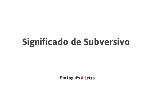 Significado de Subversivo | Português à Letra