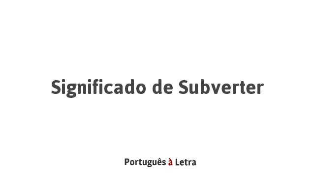 Significado de Subverter | Português à Letra