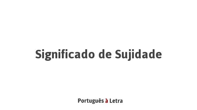 Significado de Sujidade | Português à Letra