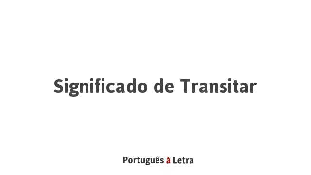 Significado de Transitar | Português à Letra