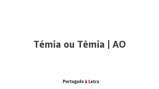 Témia ou Têmia | AO | Português à Letra
