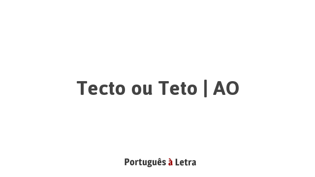 Tecto ou Teto | AO | Português à Letra