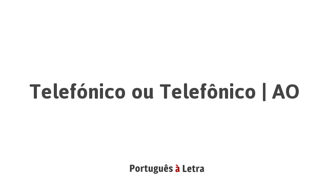 Telefónico ou Telefônico | AO | Português à Letra
