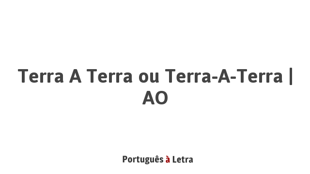 Terra a Terra ou Terra-a-Terra | AO | Português à Letra