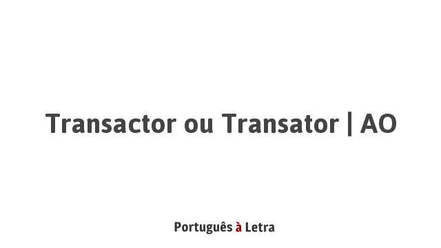 Transactor ou Transator | AO | Português à Letra