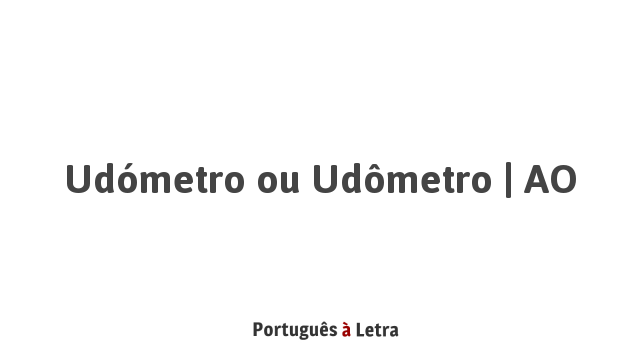 Udómetro ou Udômetro | AO | Português à Letra