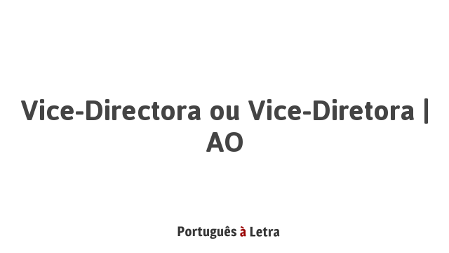 Vice-Directora ou Vice-Diretora | AO | Português à Letra