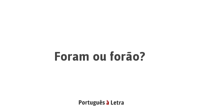 Foram ou forão? | Português à Letra