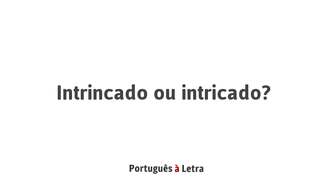 Intrincado ou intricado? | Português à Letra