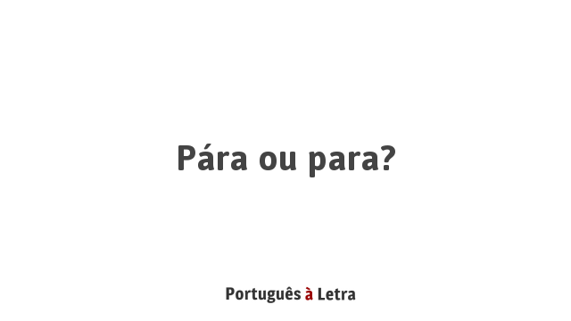 Pára ou para? | Português à Letra