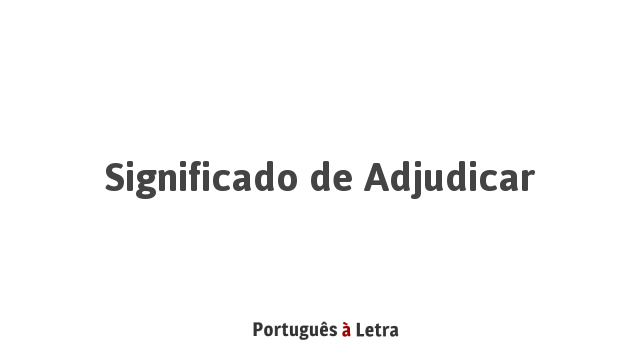 Significado de Adjudicar | Português à Letra