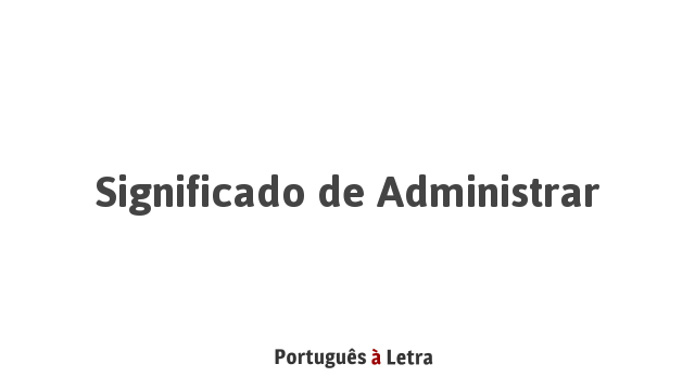 Significado de Administrar | Português à Letra