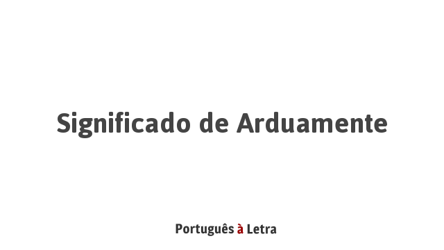 Significado de Arduamente | Português à Letra