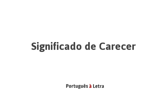 Significado de Carecer | Português à Letra