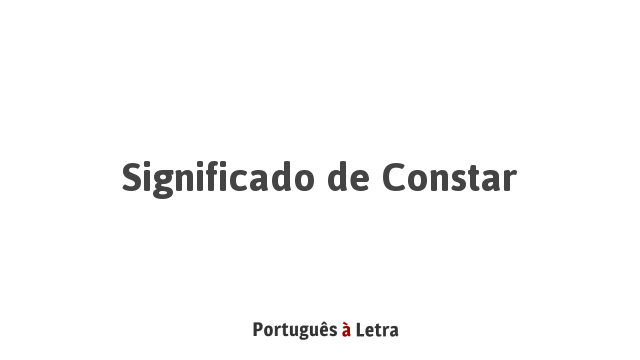 Significado de Constar | Português à Letra