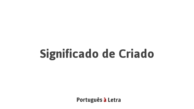 Significado de Criado | Português à Letra