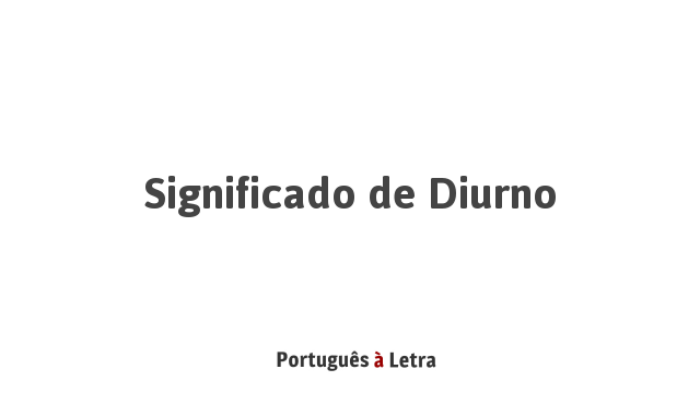 Significado de Diurno | Português à Letra