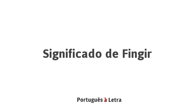 Significado de Fingir | Português à Letra