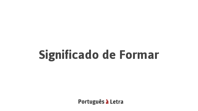 Significado de Formar | Português à Letra