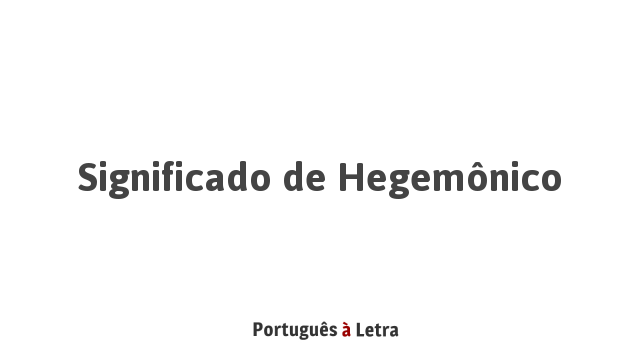 Significado de Hegemônico | Português à Letra