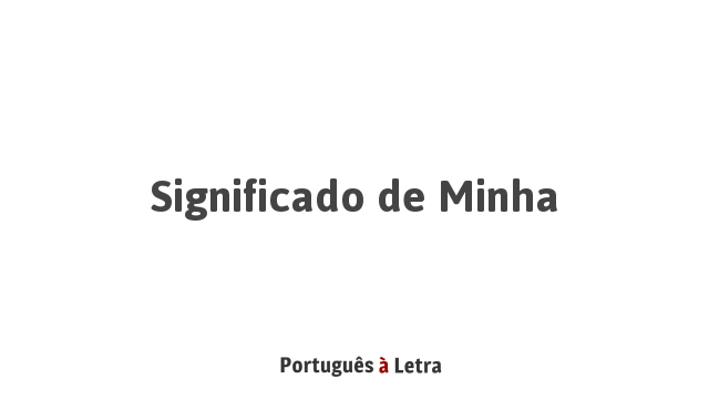 Significado de Minha | Português à Letra