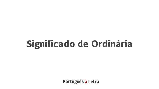 Significado de Ordinária | Português à Letra