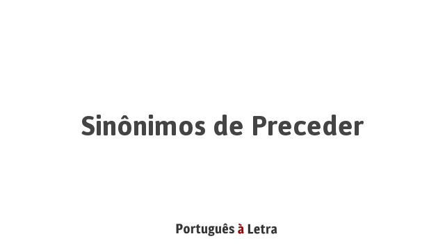 Sinônimos de Preceder | Português à Letra