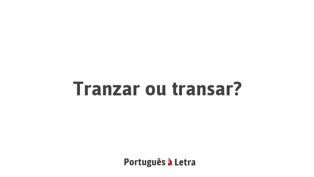 Tranzar ou transar? | Português à Letra