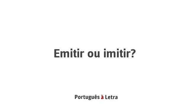 Emitir ou imitir? | Português à Letra