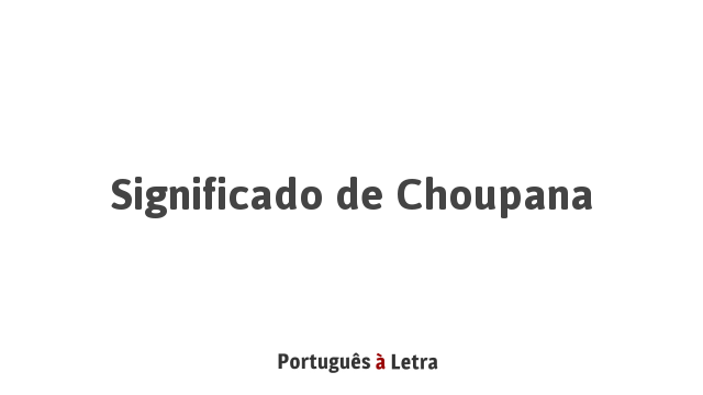 Significado de Choupana | Português à Letra