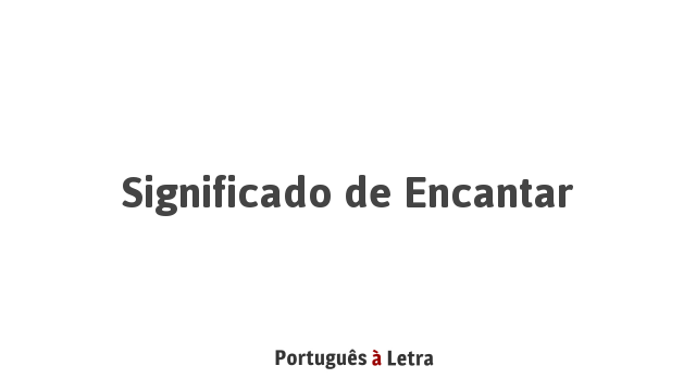 Significado de Encantar | Português à Letra