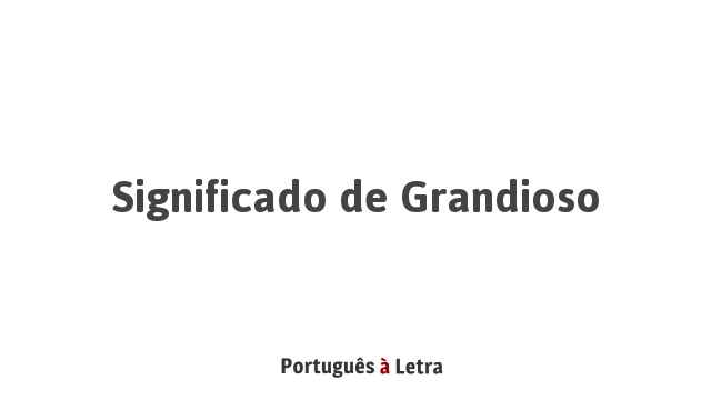 Significado de Grandioso | Português à Letra